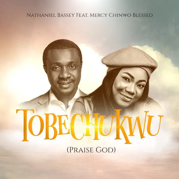 Nathaniel Bassey - Tobechukwu (Praise God) ft. Mercy Chinwo Nathaniel Bassey - Tobechukwu (Praise God) ft. Mercy Chinwo
